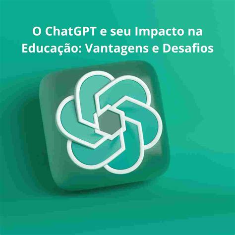 O Chatgpt E Seu Impacto Na Educação Vantagens E Desafios