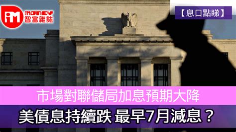 【息口點睇】市場對聯儲局加息預期大降 美債息持續跌 最早7月減息？