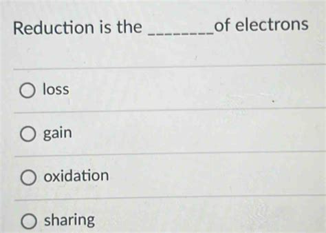 Solved Reduction Is The Of Electrons Loss Gain Oxidation Sharing
