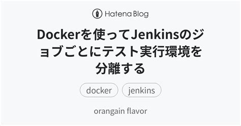 Dockerを使ってjenkinsのジョブごとにテスト実行環境を分離する Orangain Flavor