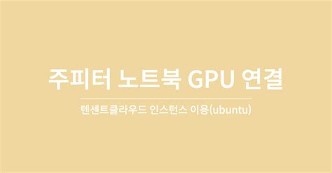 Jupyter Notebook Gpu 연결하기텐센트 클라우드