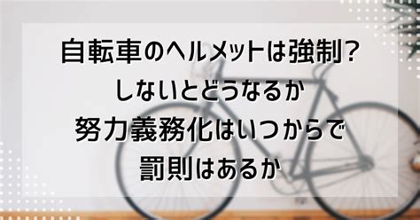 自転車のヘルメットは強制しないとどうなるか・努力義務化はいつからで罰則はあるか｜えんむすび速報