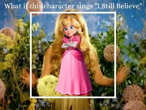 What If Princess Peach Sings I Still Believe By Oliviarosesmith On