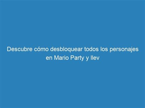 Descubre cómo desbloquear todos los personajes en Mario Party y llev