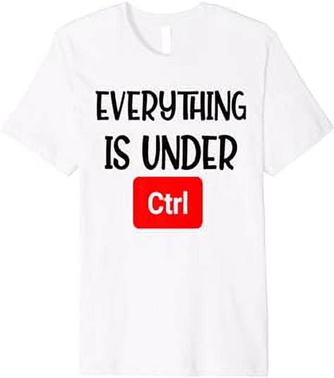 Everything Is Under Ctrl Programmeroffice Humour Computer Premium T