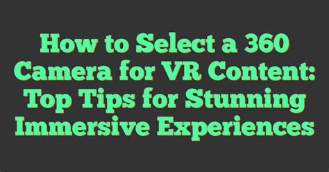 How To Select A 360 Camera For Vr Content Top Tips For Stunning