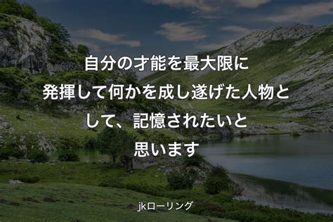 【背景1】自分の才能を最大限に発揮して何かを成し遂げた人物として、記憶されたいと思います Jkローリング