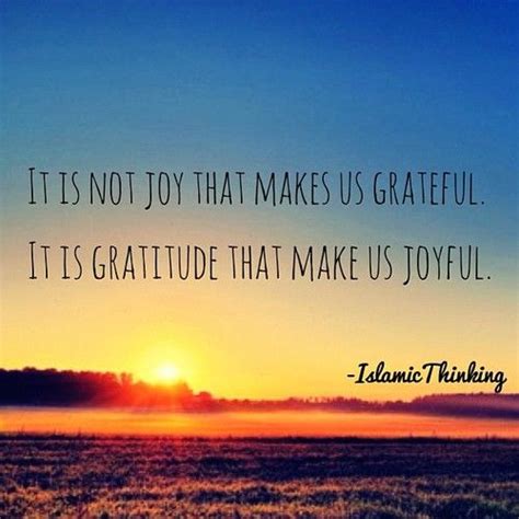 It Is Not Joy That Makes Us Grateful It Is Gratitude That Makes Us