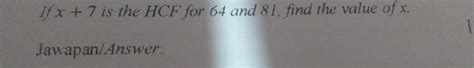 Solved Lf X 7 Is The Hcf For 64 And 81 Find The Value Of X Jawapan