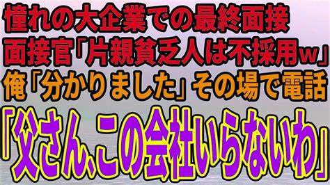 【スカッとする話】憧れの大企業での最終面接で面接官「片親貧乏人は不採用w」俺「分かりました」その場で電話「父さん、この会社いらないわ」【修羅場