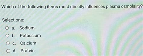 Which Of The Following Items Most Directly Influences Plasma Osmolality Select One A Sodium B