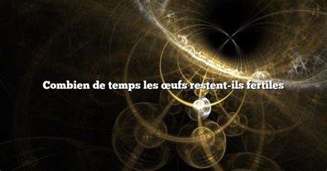 Combien de temps les œufs restent ils fertiles Diffusonslascience
