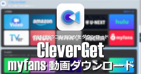 Cleverget Myfans動画ダウンロード のインストールと使い方