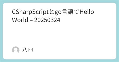 Csharpscriptとgo言語でhello World 20250324 迷惑堂本舗