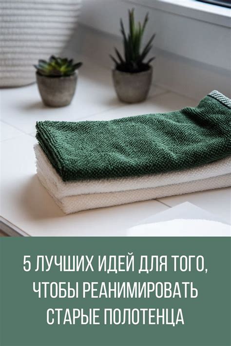 5 лучших идей для того чтобы реанимировать старые полотенца Старые