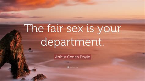 Arthur Conan Doyle Quote The Fair Sex Is Your Department
