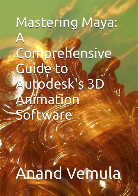 Mastering Maya A Comprehensive Guide To Autodesks 3d Animation Software Vemula Anand