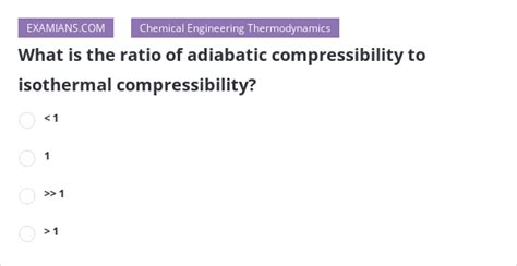 What Is The Ratio Of Adiabatic Compressibility To Isothermal Compressibility Examians