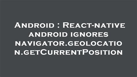 Android React Native Android Ignores Navigator Geolocation