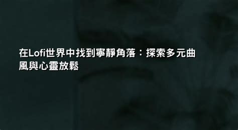 靜心音樂 無廣告：享受純淨樂音，釋放心靈壓力 Lo Fi 一起聆聽音樂