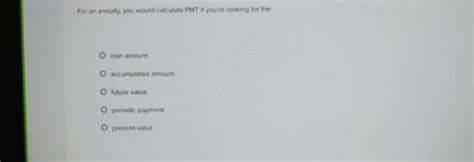 Solved For An Annuity You Would Calculate Pmt If Youre