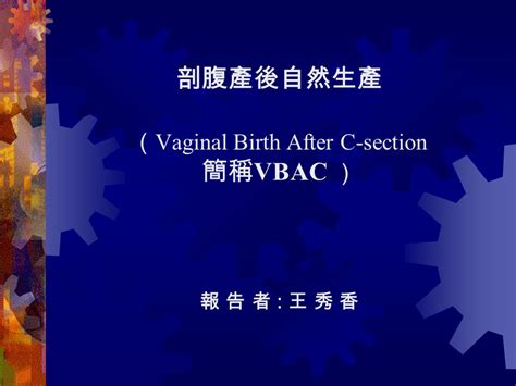 剖腹產後自然生產 （ Vaginal Birth After C Section 簡稱 Vbac ） 報 告 者 王 秀 香 Ppt