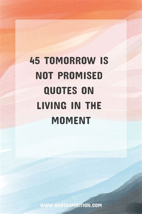 45 Tomorrow Is Not Promised Quotes On Living In The Moment Promise