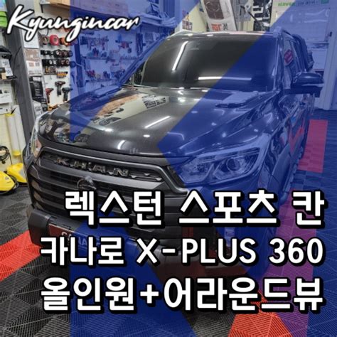 렉스턴스포츠 칸 카나로 X Plus 360 안드로이드와 3d어라운드뷰 올인원 시공했어요 네이버 블로그