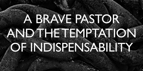 A Brave Pastor And The Temptation Of Indispensability YANCEY ARRINGTON