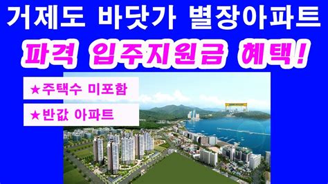 거제 코아루파크드림 바닷가 별장 아파트 상상초월 입주금 지원으로 반값 아파트로 주택수 미포함 혜택 받을 수 있는 마지막 수혜단지 거제코아루파크드림 지세포코아루 거제
