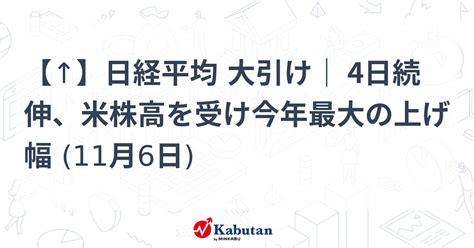 【↑】日経平均 大引け｜ 4日続伸、米株高を受け今年最大の上げ幅 11月6日 市況 株探ニュース