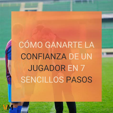 Cómo Ganarte La Confianza De Un Jugador En 7 Sencillos Pasos Vm
