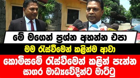 මේ මගෙන් ප්‍රශ්න අහන්න එපා මම රැස්වීමෙන් කළින්ම ආවා කොමිසමේ රැස්වීමෙන් කළින් පැන්න සාගර