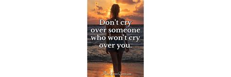 Dont Cry Over Someone Who Wont Cry Over You Purelovequotes