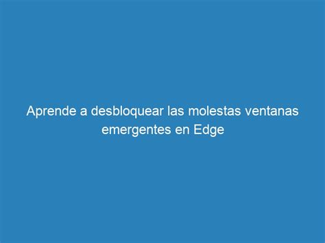 Aprende A Desbloquear Las Molestas Ventanas Emergentes En Edge Mecna
