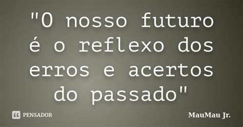 O Nosso Futuro é O Reflexo Dos Maumau Jr Pensador