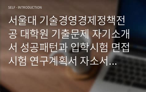 서울대 기술경영경제정책전공 대학원 기출문제 자기소개서 성공패턴과 입학시험 면접시험 연구계획서 자소서입력항목분석 정성적문제 정량적