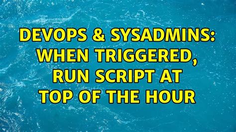 Devops And Sysadmins When Triggered Run Script At Top Of The Hour Youtube