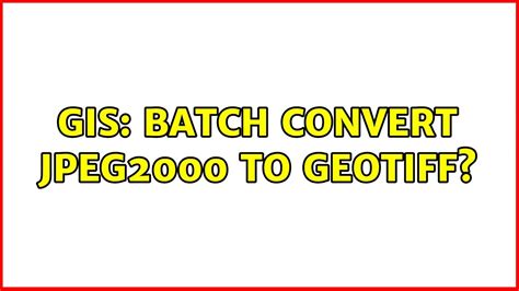 GIS Batch Convert Jpeg2000 To GeoTIFF 3 Solutions YouTube