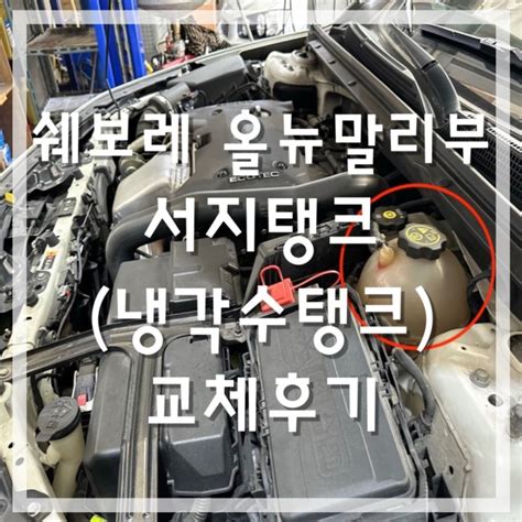 올 뉴 말리부 20t 냉각수부동액 서지탱크 교체 후기 네이버 블로그