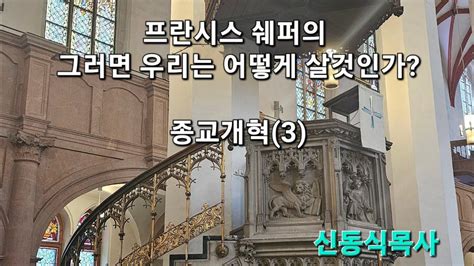 프란시스 쉐퍼의 그러면 어떻게 살것인가 종교개혁 3 Youtube