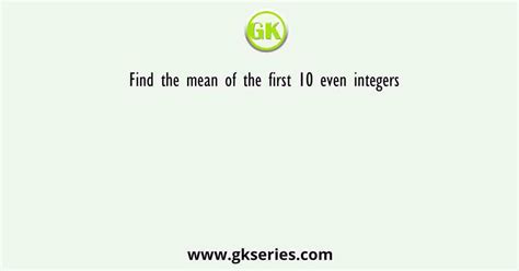 Find The Mean Of The First 10 Even Integers