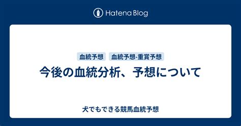 今後の血統分析、予想について 犬でもできる競馬血統予想
