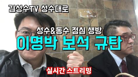 김성수tv 성수대로 곽동수 점심 라이브 합방 이명박 보석 규탄 Youtube