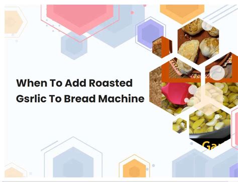 When To Add Roasted Gsrlic To Bread Machine