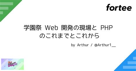 学園祭 web 開発の現場と php のこれまでとこれから by arthur トーク phpカンファレンス福岡2023
