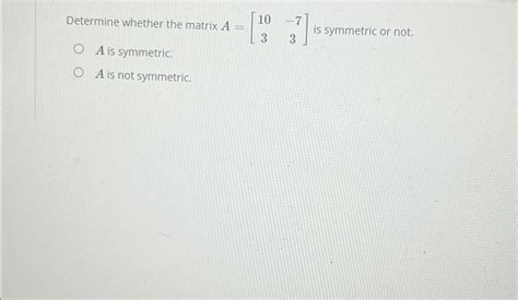 Solved Determine Whether The Matrix A [10 733] ﻿is Symmetric