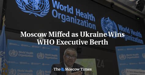 Moscow Miffed As Ukraine Wins Who Executive Berth The Moscow Times