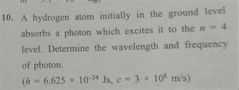 10 A Hydrogen Atom Initially In The Ground Level Absorbs A Photon Which