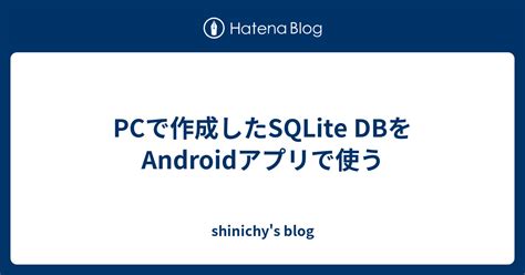 Pcで作成したsqlite Dbをandroidアプリで使う Shinichys Blog